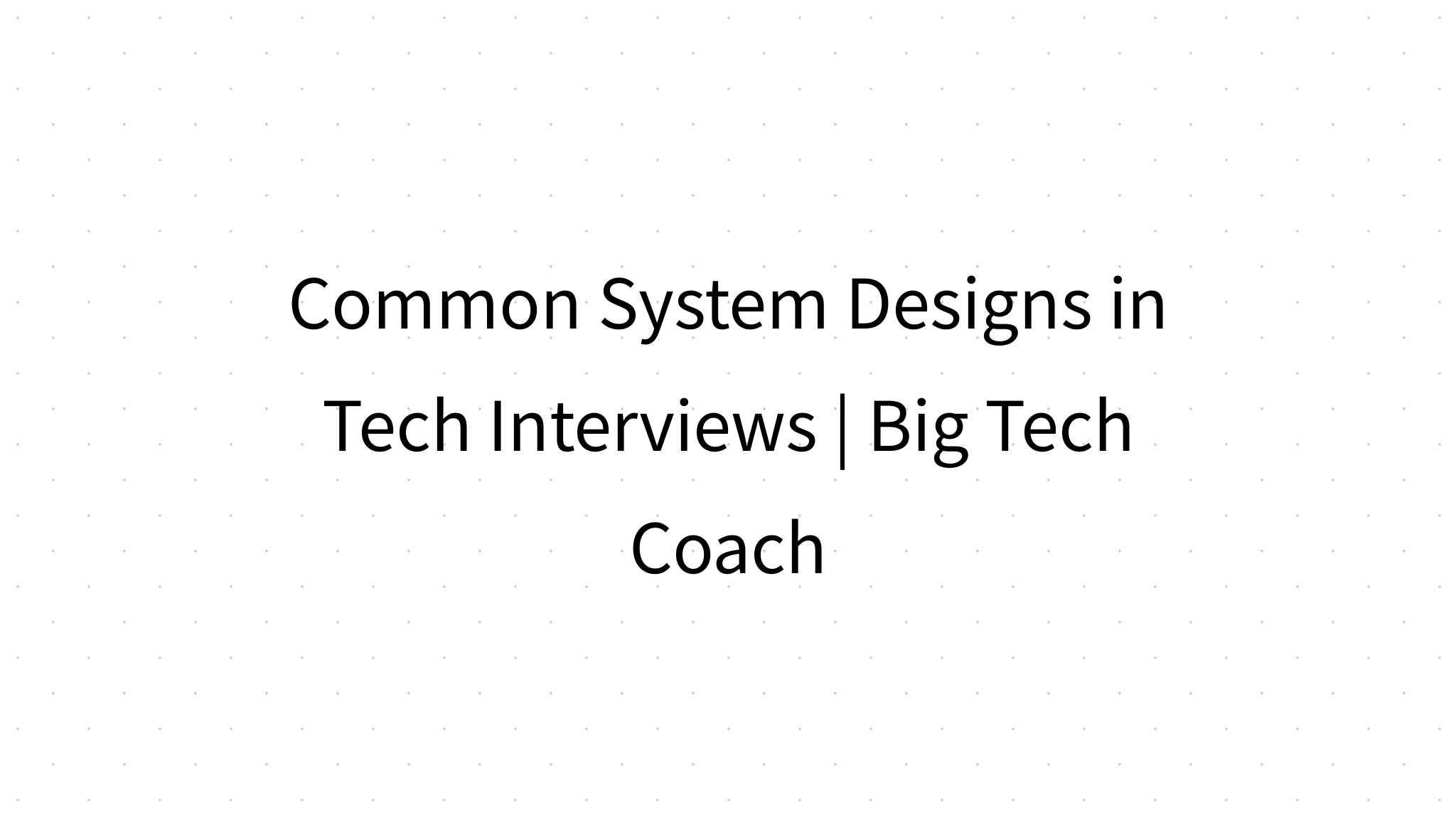 common-system-designs-in-tech-interviews-big-tech-coach
